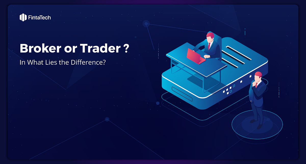 Broker or Trader: In What Lies the Difference? | by Fintatech | Web ...