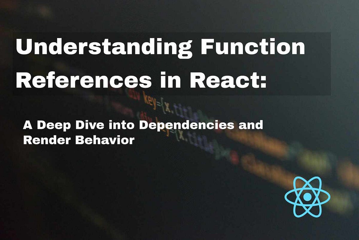 Understanding Function References In React A Deep Dive Into Dependencies And Render Behavior