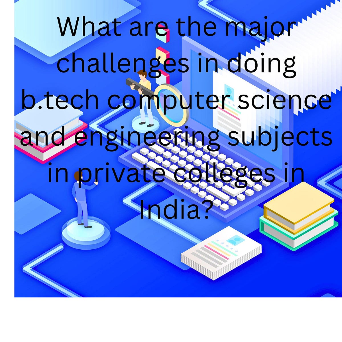 What are the Major Challenges in Doing B tech Computer Science and ...