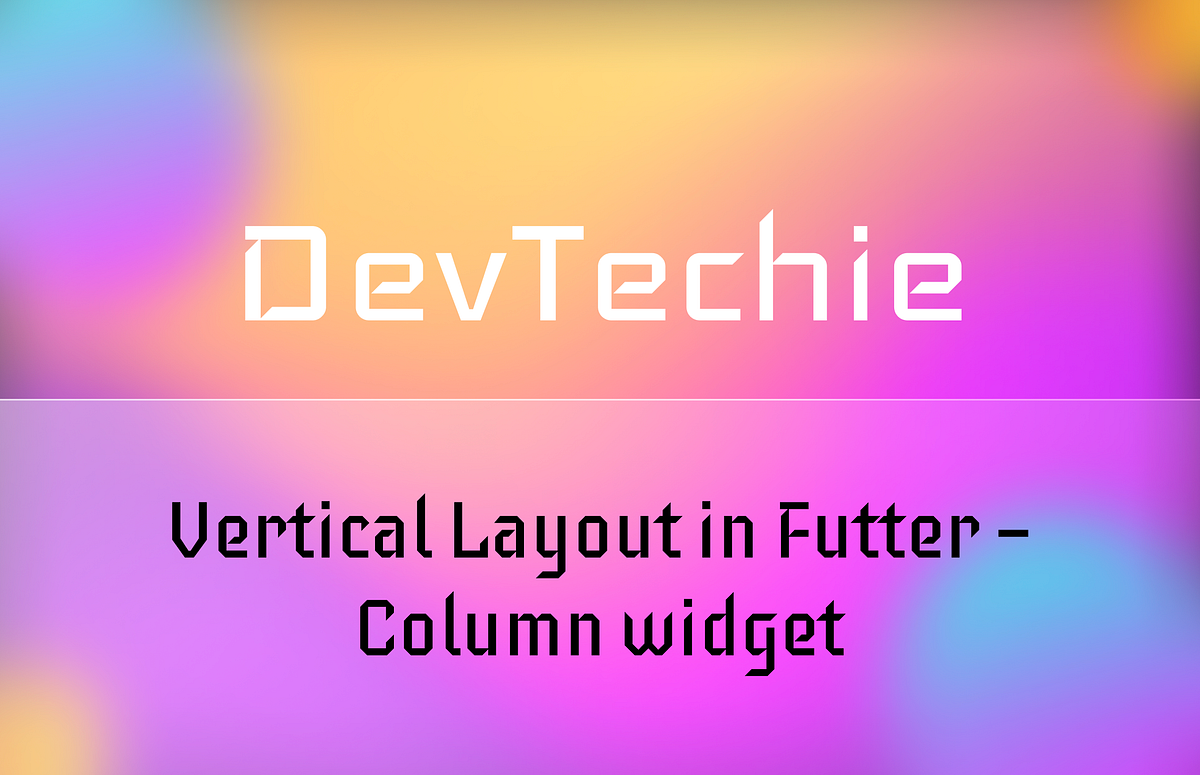Vertical Layout in Futter — Column widget | by DevTechie | DevTechie | Medium