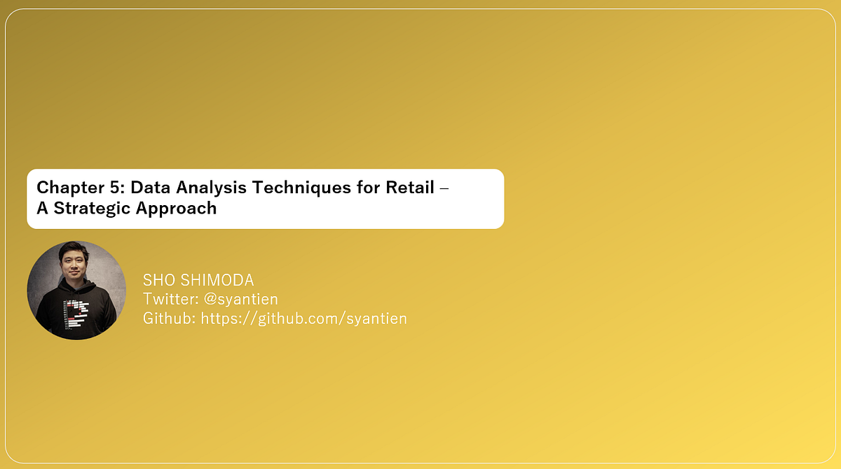 Chapter 5: Data Analysis Techniques for Retail — A Strategic Approach | by Sho Shimoda | Medium