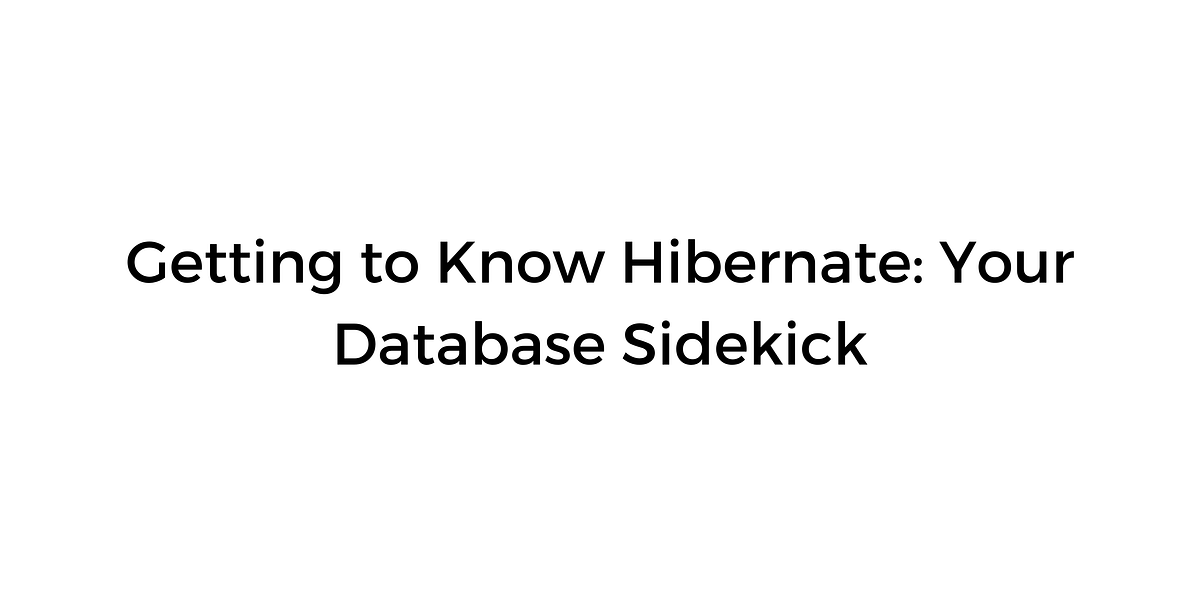 Getting to Know Hibernate: Your Database Sidekick | by Furkan Ahmet Özdemir | Medium