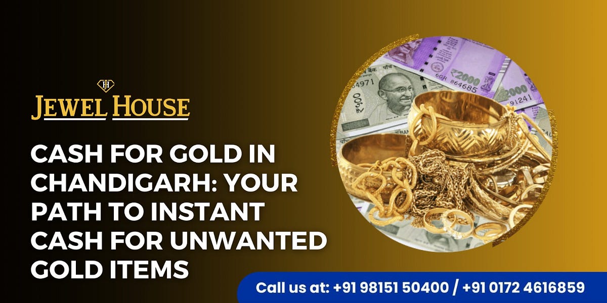 Cash for Gold in Chandigarh: Your Path to Instant Cash for Unwanted Gold Items | by Jewel House ...