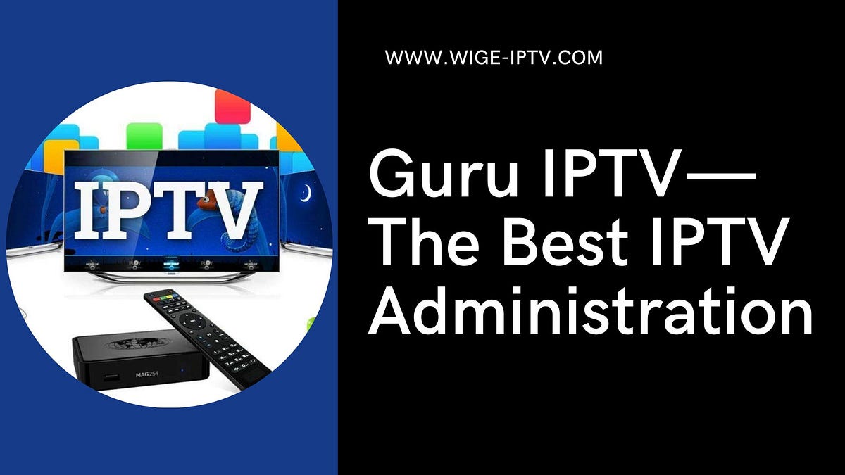 Guru IPTV — The Best IPTV Administration | by Wigeiptv | Medium