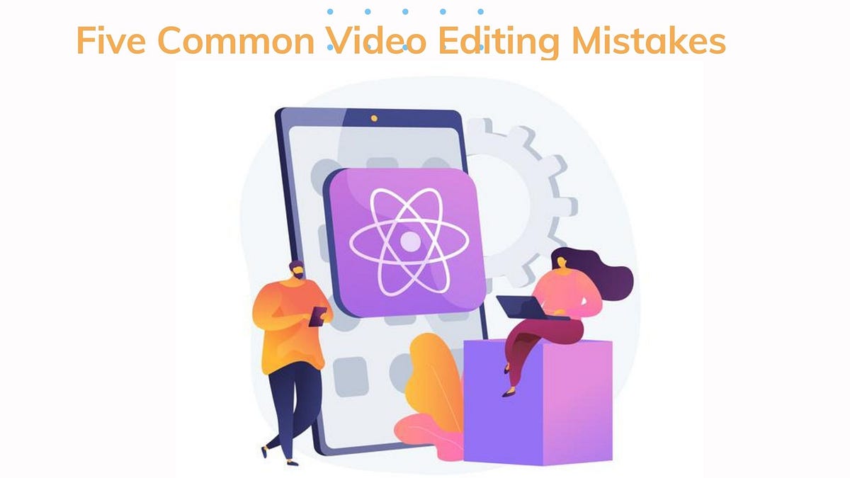 Avoid These Five Common Video Editing Mistakes | by Joe Root | Medium