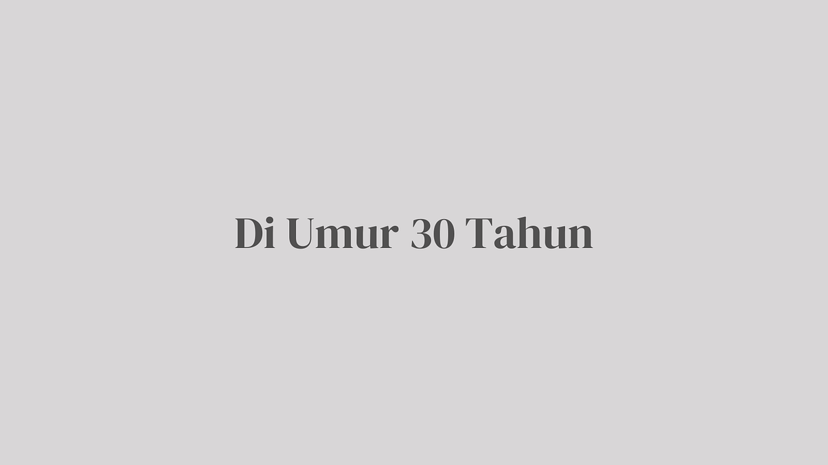 00. Di Umur 30 Tahun. Hari demi hari terlewati. Setiap… | by ken | Aug ...