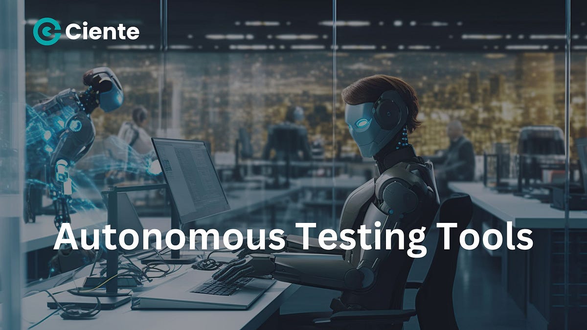 Autonomous Testing Tools. The realm of software testing is… | by Ciente ...