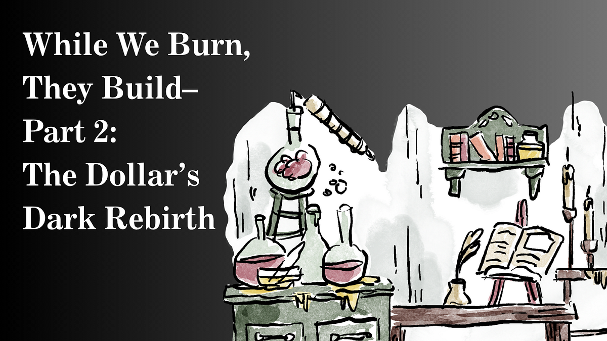 While We Burn, They Build–Part 2: The Dollar’s Dark Rebirth | by ...