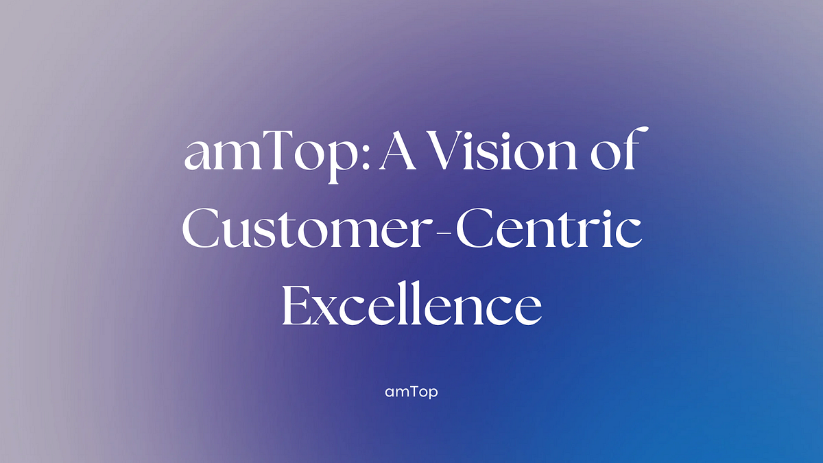 Introducing amTop: A Vision of Customer-Centric Excellence | by amTop ...