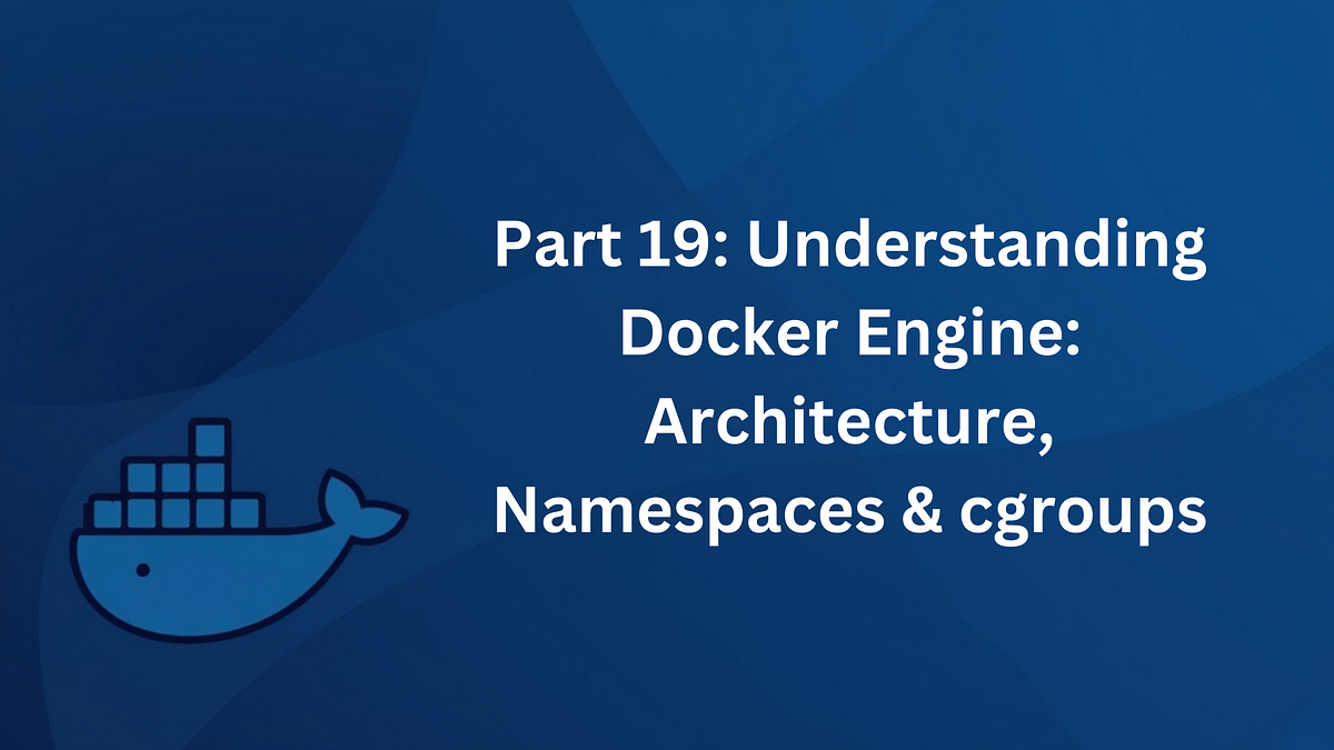 Part 19: Understanding Docker Engine: Architecture, Namespaces & cgroups | by codingsprints | Medium