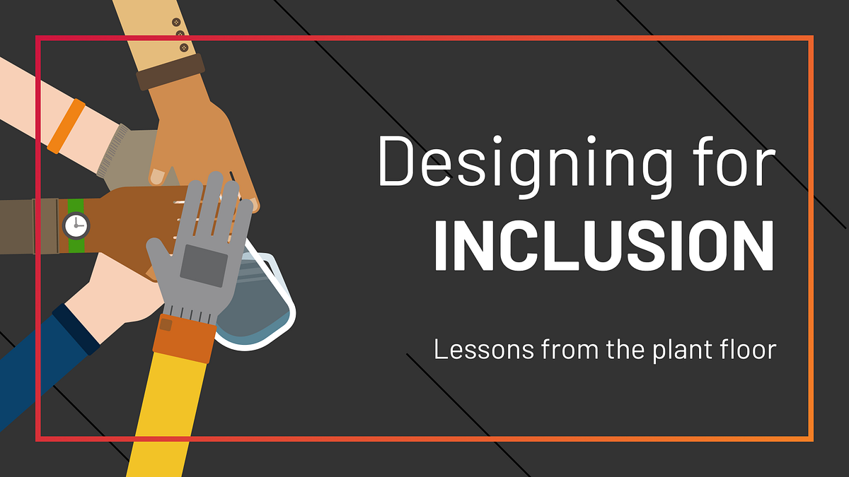 Designing for inclusion. Lessons from the plant floor | by Jonathan ...