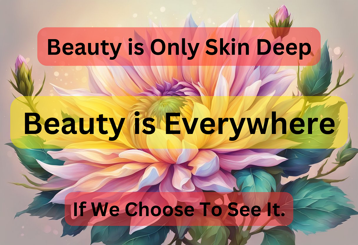 Beauty is Only Skin Deep — Beauty Is Everywhere, If We Choose To See It ...