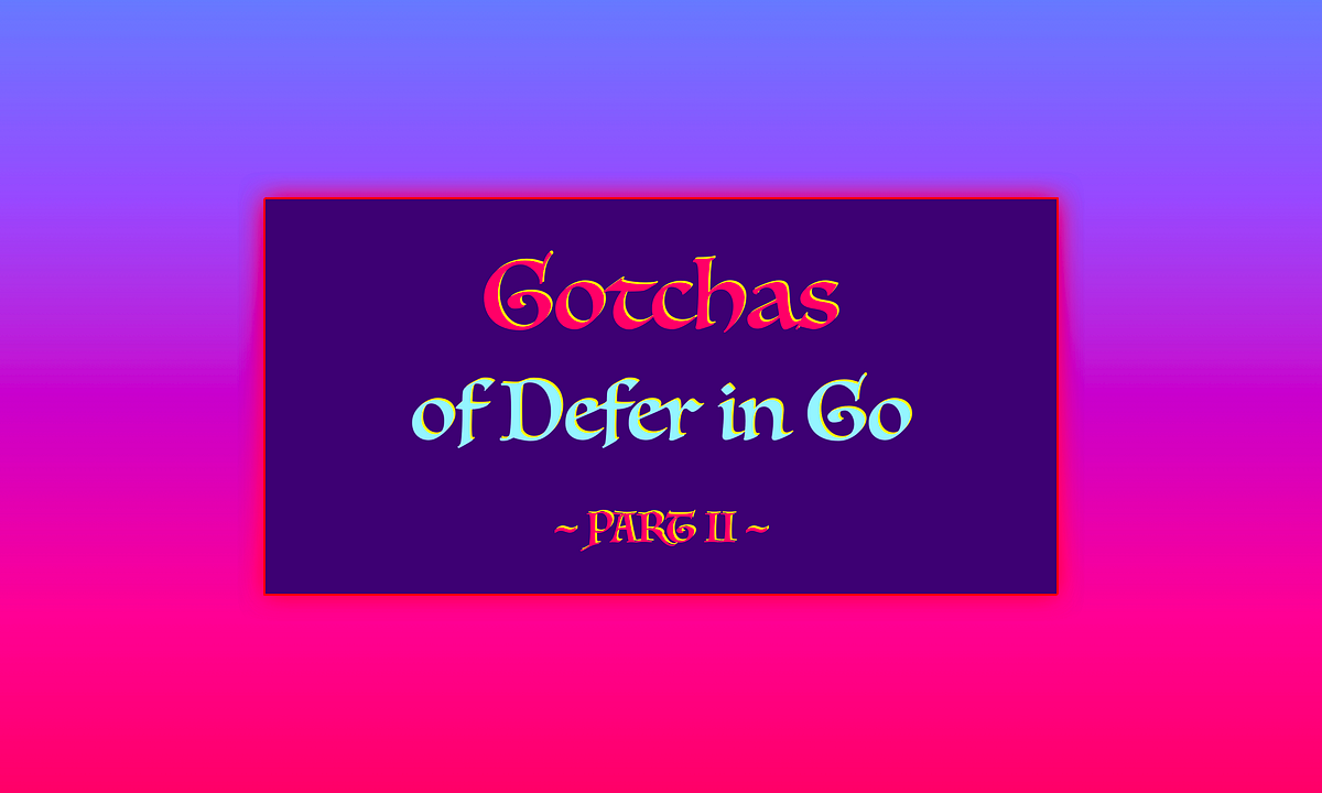 5 More Gotchas of Defer in Go — Part II | by Inanc Gumus | Learn Go Programming