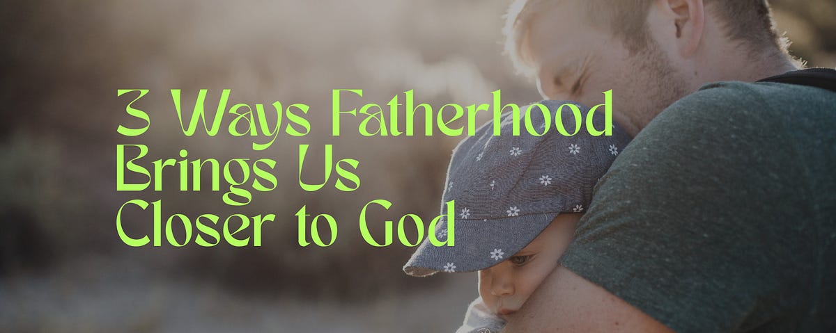 3 Ways Fatherhood Brings Us Closer to God | by Woodside Bible Church ...