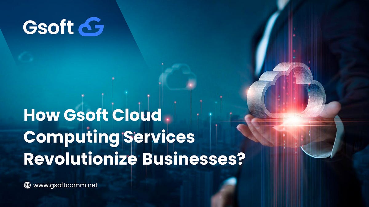 How Gsoft Cloud Computing Services Revolutionize Businesses By Gsoft Cloud Sep 2023 Medium