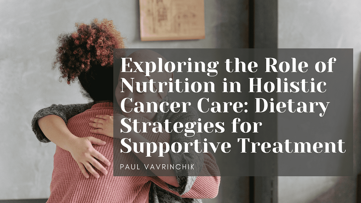 Exploring the Role of Nutrition in Holistic Cancer Care: Dietary ...