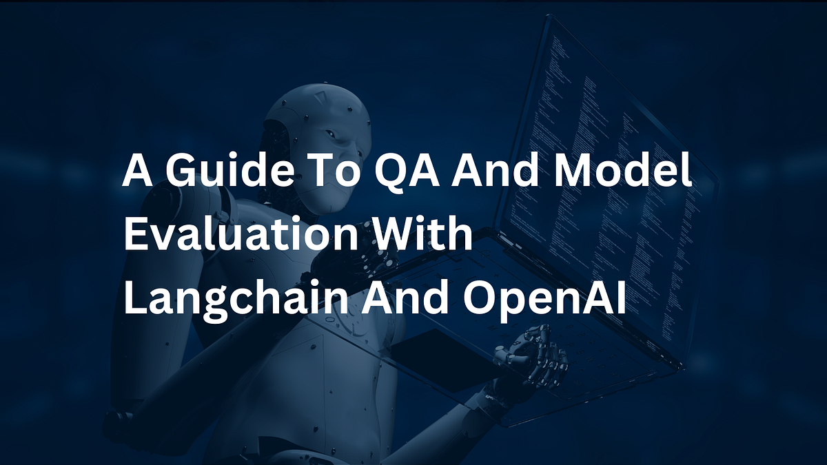 A Guide to QA and Model Evaluation with Langchain and OpenAI | by ...