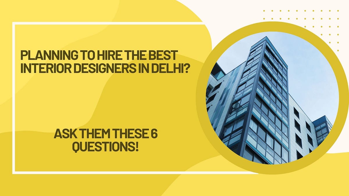 Planning to Hire the Best Interior Designers In Delhi? Ask Them These 6 ...