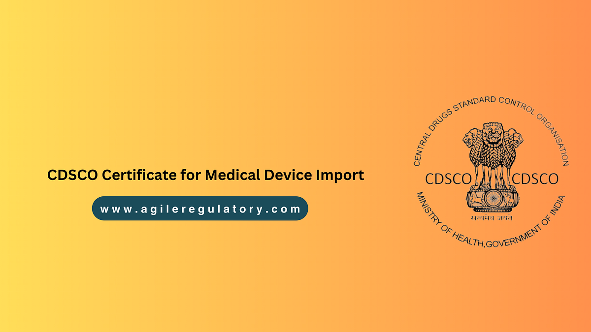 CDSCO Certificate for Medical Device Import | by Agile Regulatory | Medium