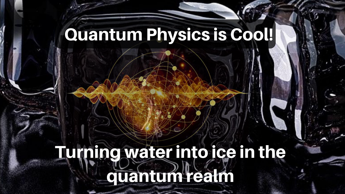 Quantum Physics is Cool! Turning water into ice in the quantum realm ...