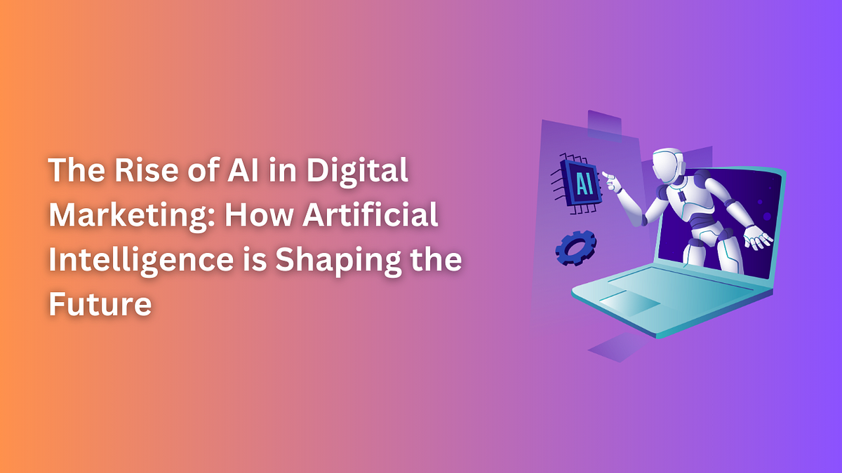 The Rise of AI in Digital Marketing: How Artificial Intelligence is Shaping the Future | by ...