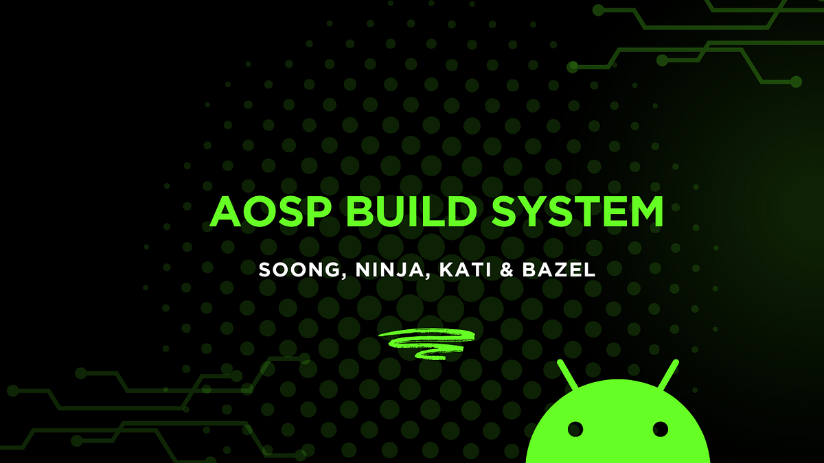Inside the AOSP Build System: A Deep Dive into Soong, Ninja, Kati, and Bazel | by Rashik | Medium