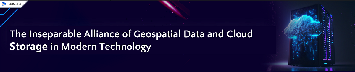 The Inseparable Alliance of Geospatial Data and Cloud Storage in Modern ...