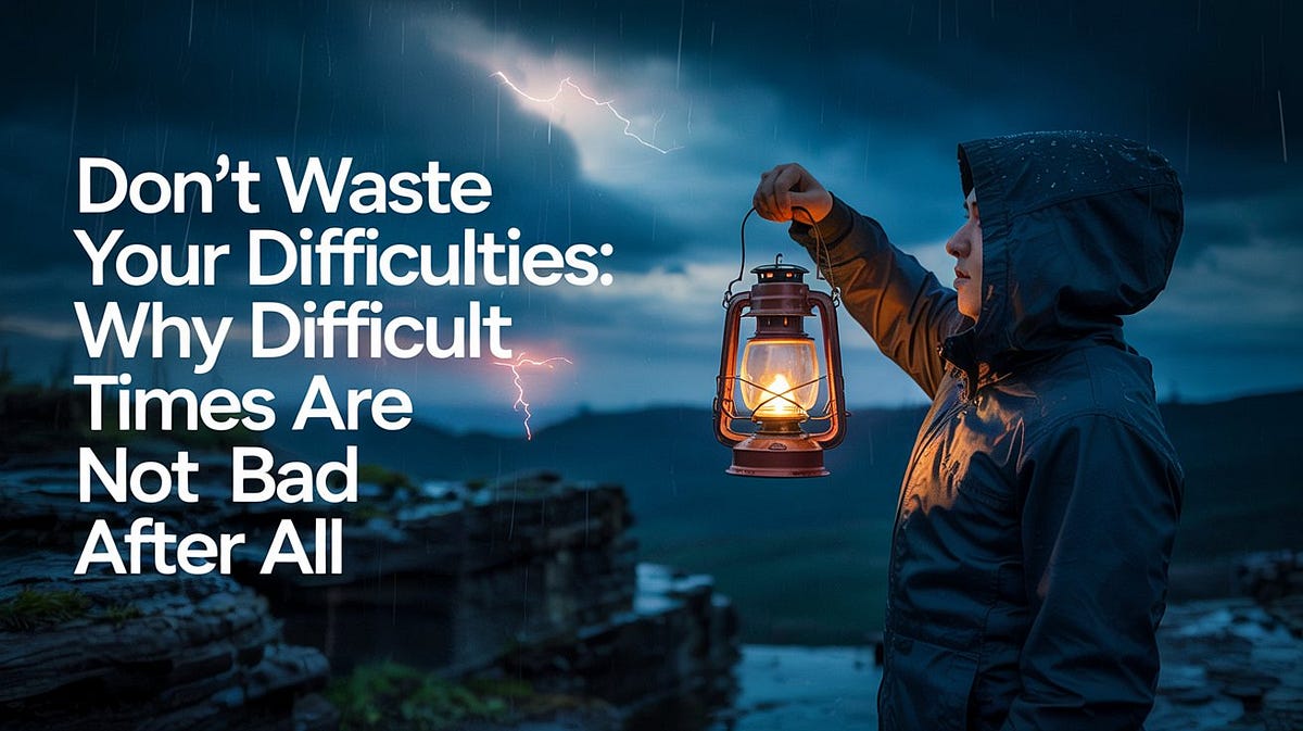 DON’T WASTE YOUR DIFFICULTIES: WHY DIFFICULT TIMES ARE NOT BAD AFTER ...