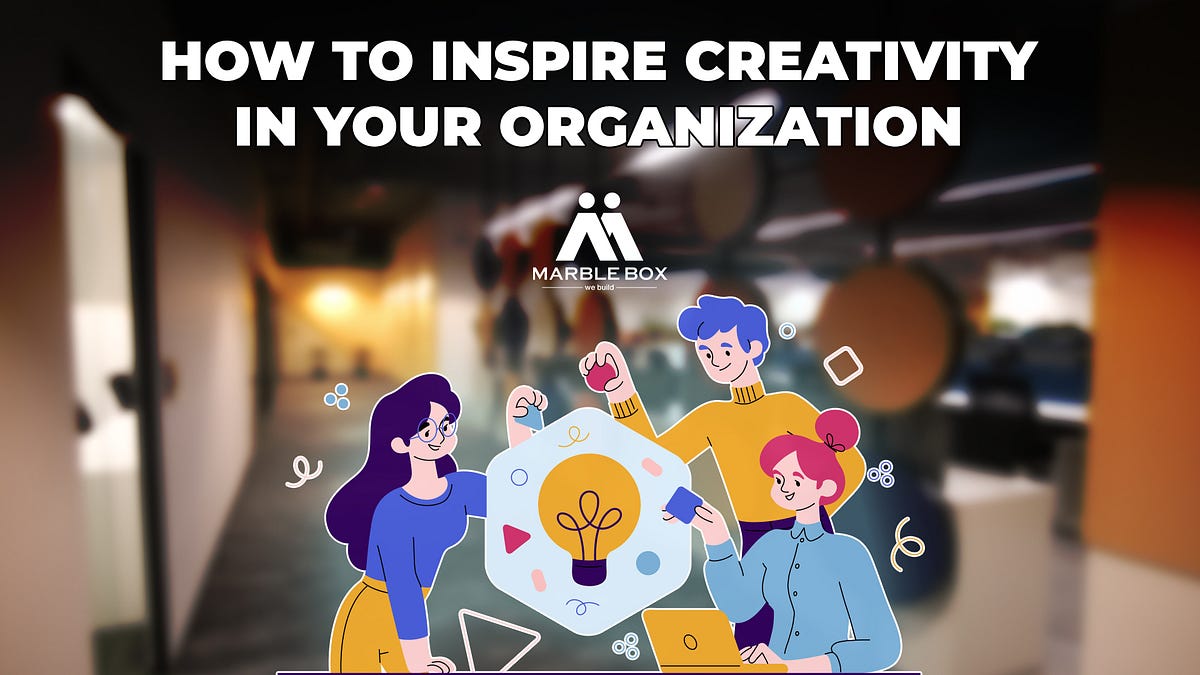 How to Inspire Creativity in Your Organization | by Marble Box ...