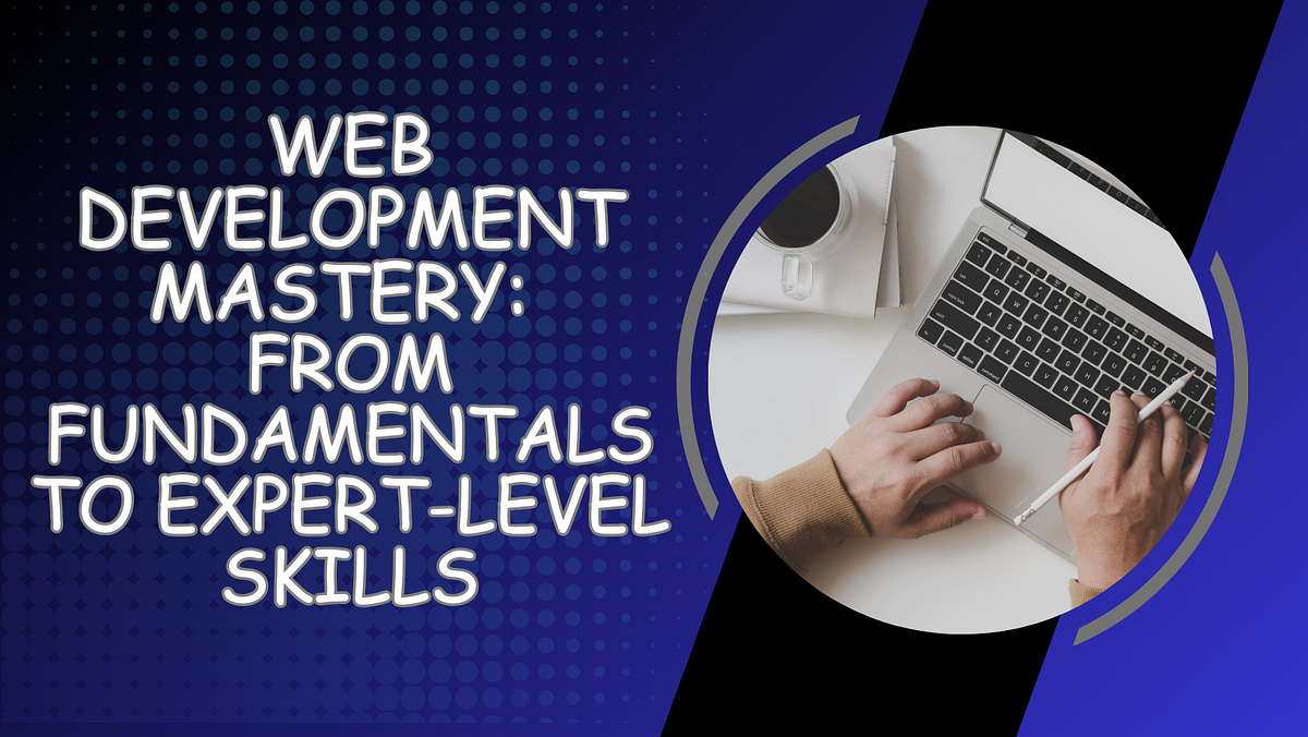 Web Development Mastery: From Fundamentals to Expert-Level Skills | by ...