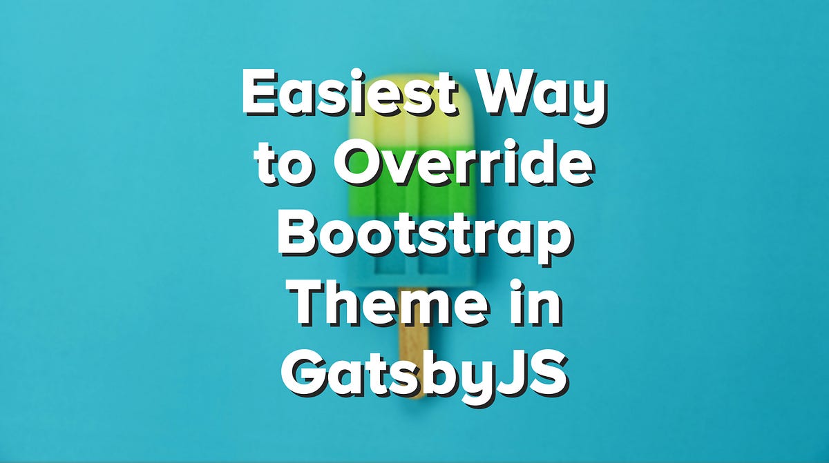 Overwriting Bootstrap Themes in GatsbyJS | by Kyle Calica | Level Up Coding