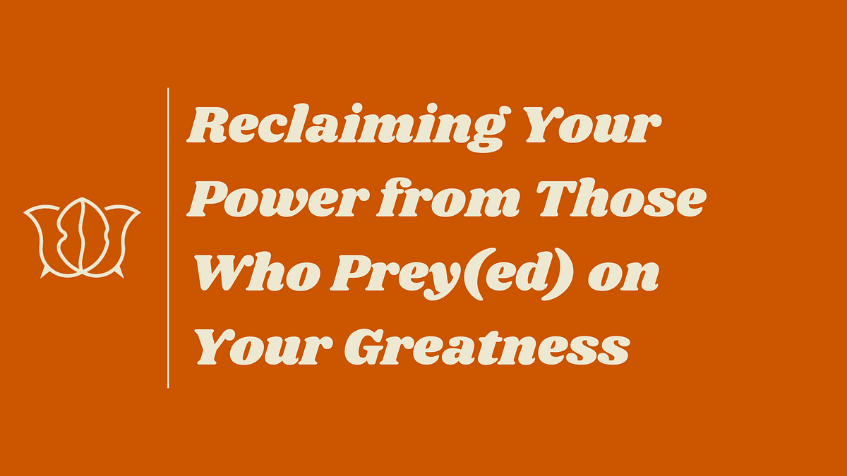 Reclaiming Your Power from Those Who Prey(ed) on Your Greatness | by ...