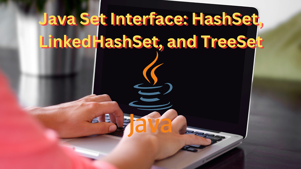Java Set Interface: HashSet, LinkedHashSet, and TreeSet | by Nakul Mitra | Medium