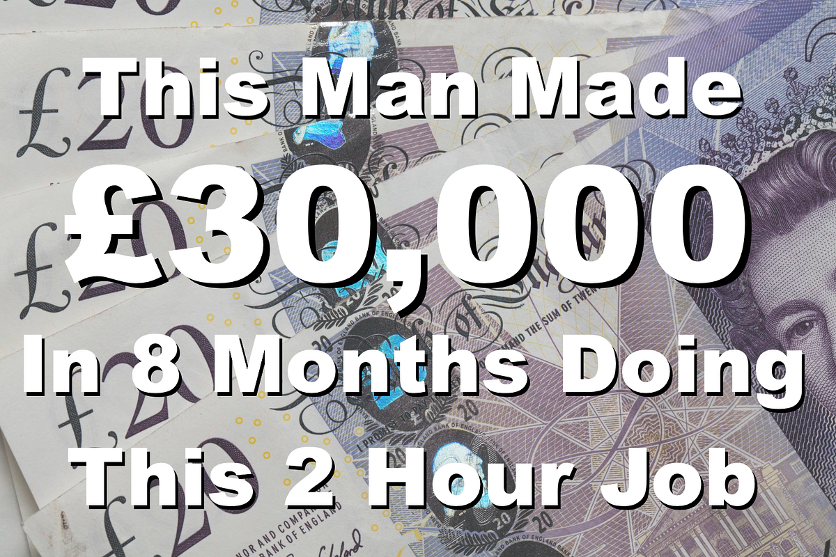 This Man Made £30,000 In 8 Months Doing This 2 Hour Job | by John ...