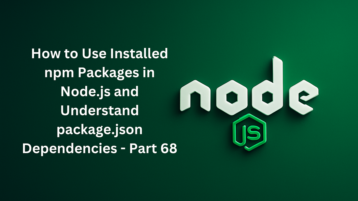 How to Use Installed npm Packages in Node.js and Understand package.json Dependencies | by ...