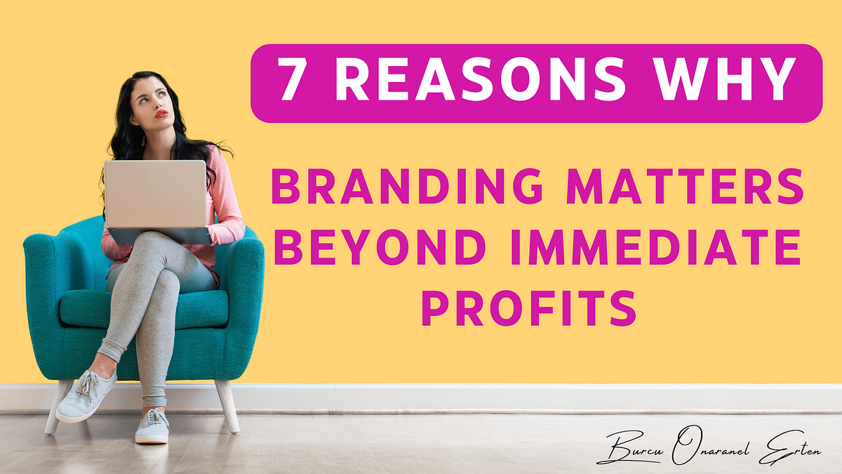 7 REASONS WHY BRANDING MATTERS BEYOND IMMEDIATE PROFITS $$$ | by Burcu ...