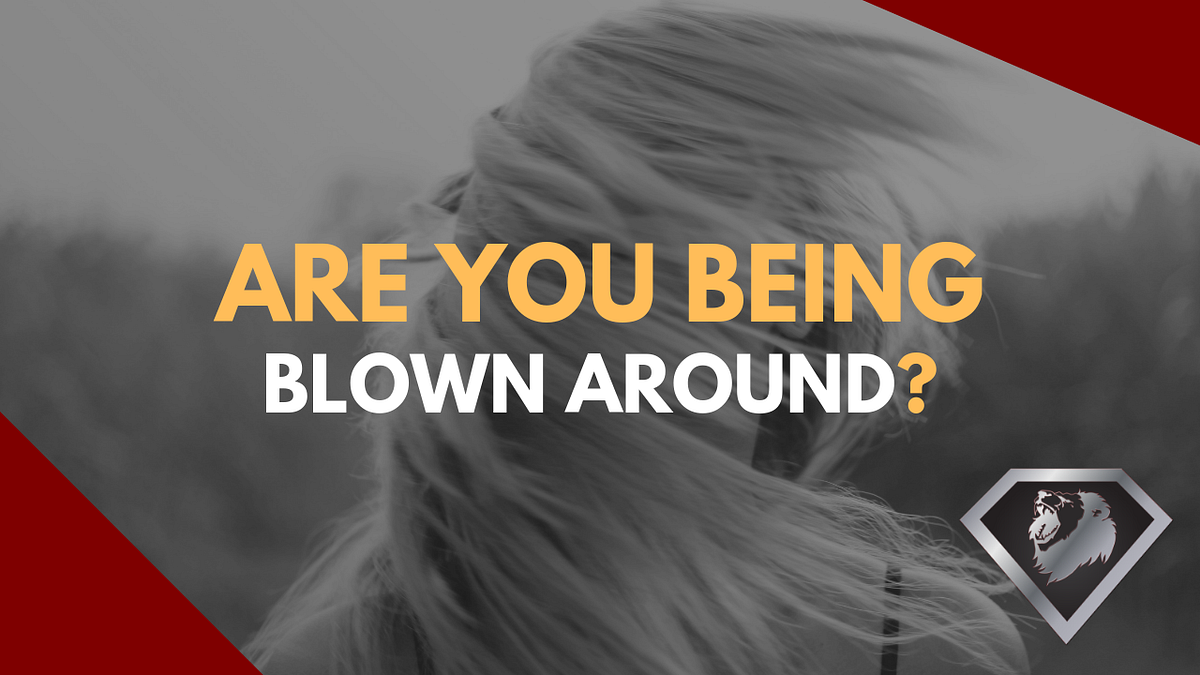 Are You Being Blown Around?. Our modern world is constantly begging ...