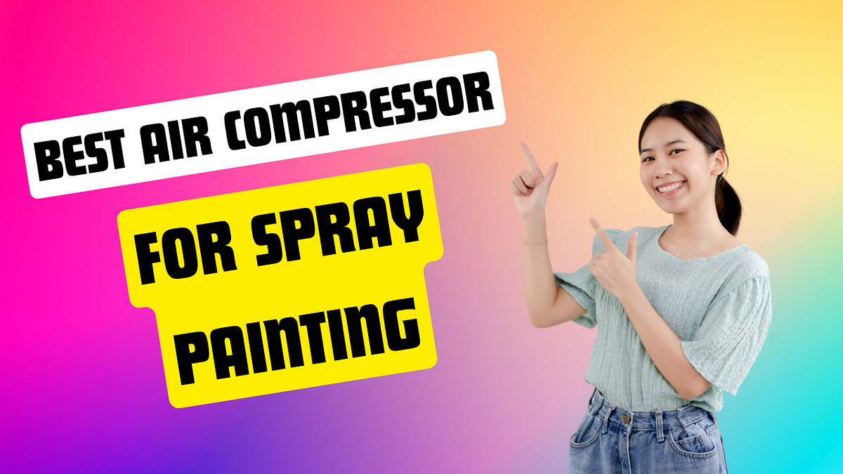 Best Air Compressor for Spray Painting: 5 Things to Consider | by ...
