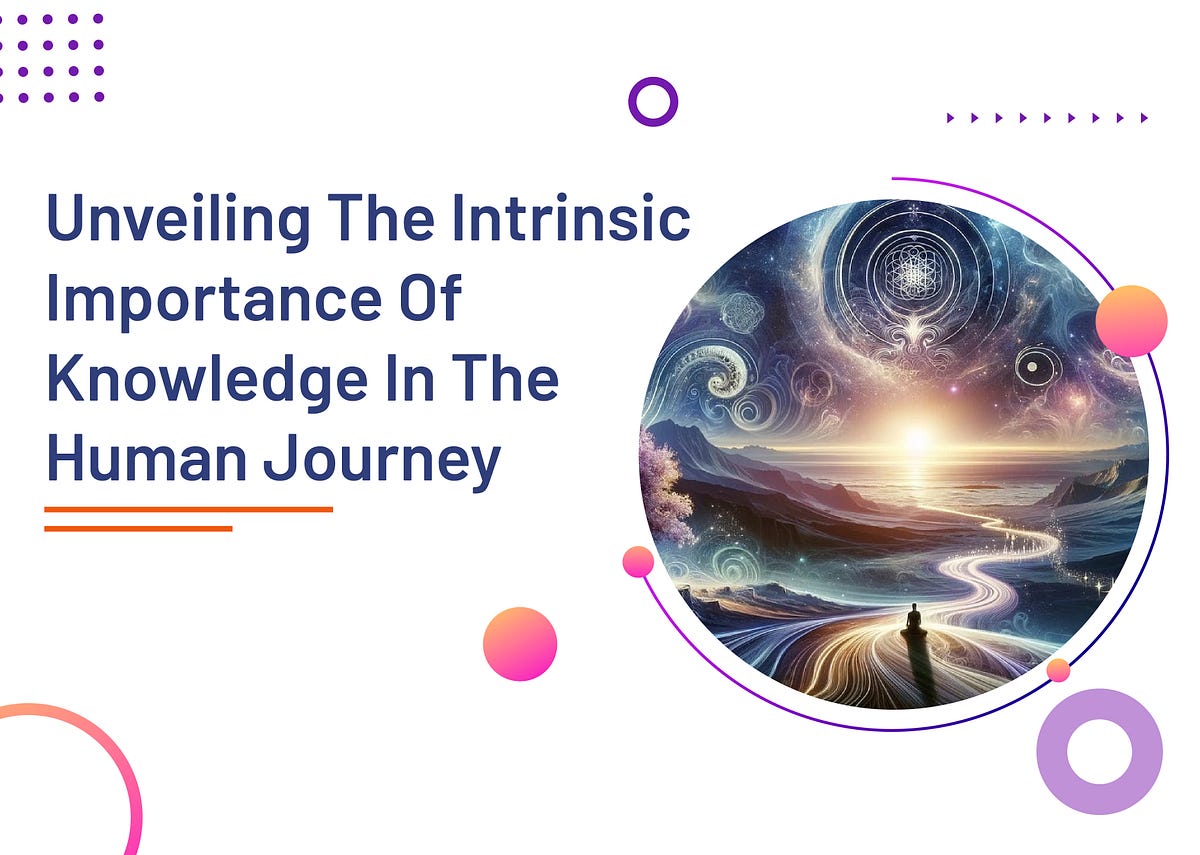 Unveiling the Intrinsic Importance of Knowledge in the Human Journey ...