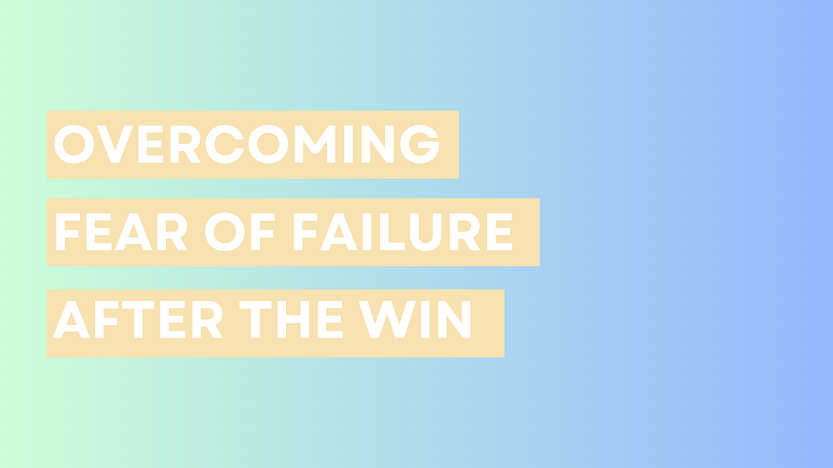 Overcoming Fear of Failure After the Win: Embracing Failure as a Path ...