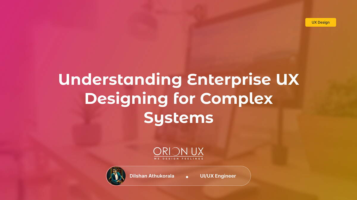 Understanding Enterprise UX Designing for Complex Systems | by Dilshan ...