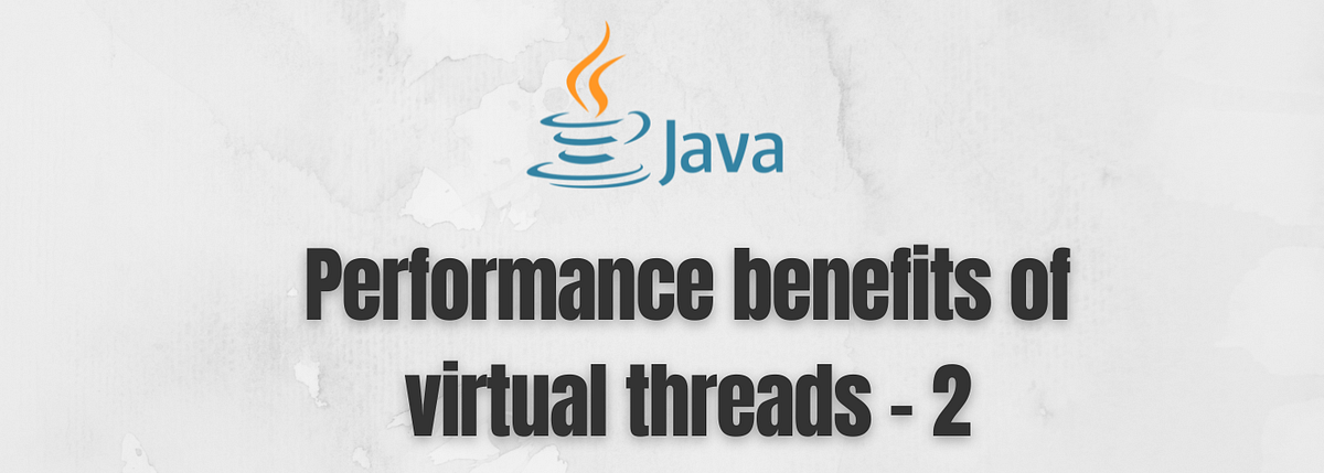 Java: Performance benefits of virtual threads — 2 | Tech Tonic