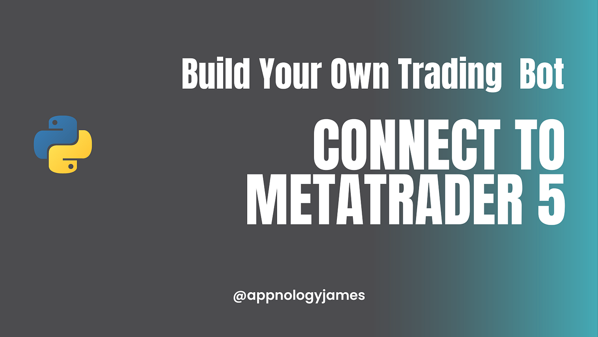 Everything You Need to Connect Your Python Trading Bot to MetaTrader 5 - James Hinton - Medium