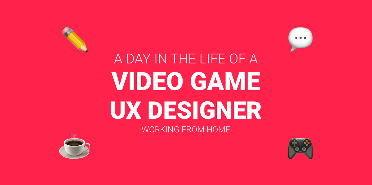 A Day in the Life of a Video Game UX Designer - working from home | by ...