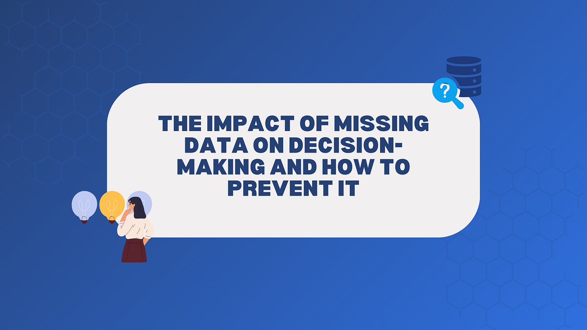 The Impact of Missing Data on Decision-Making and How to Prevent It ...