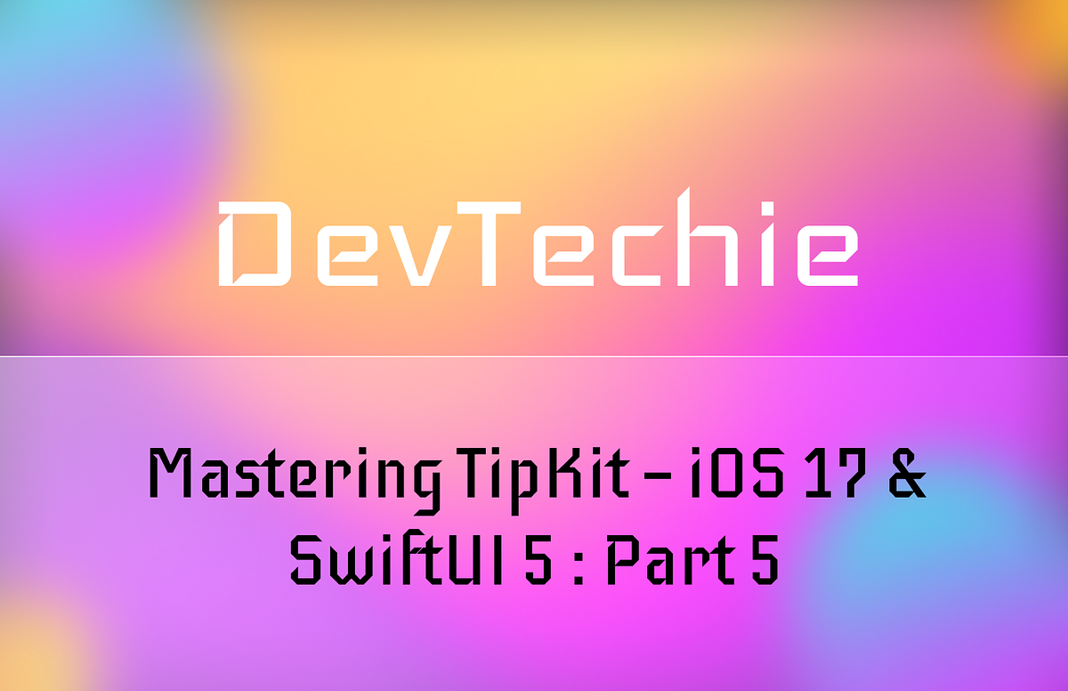 Mastering TipKit — iOS 17 & SwiftUI 5 : Part 5 | by DevTechie | DevTechie | Medium