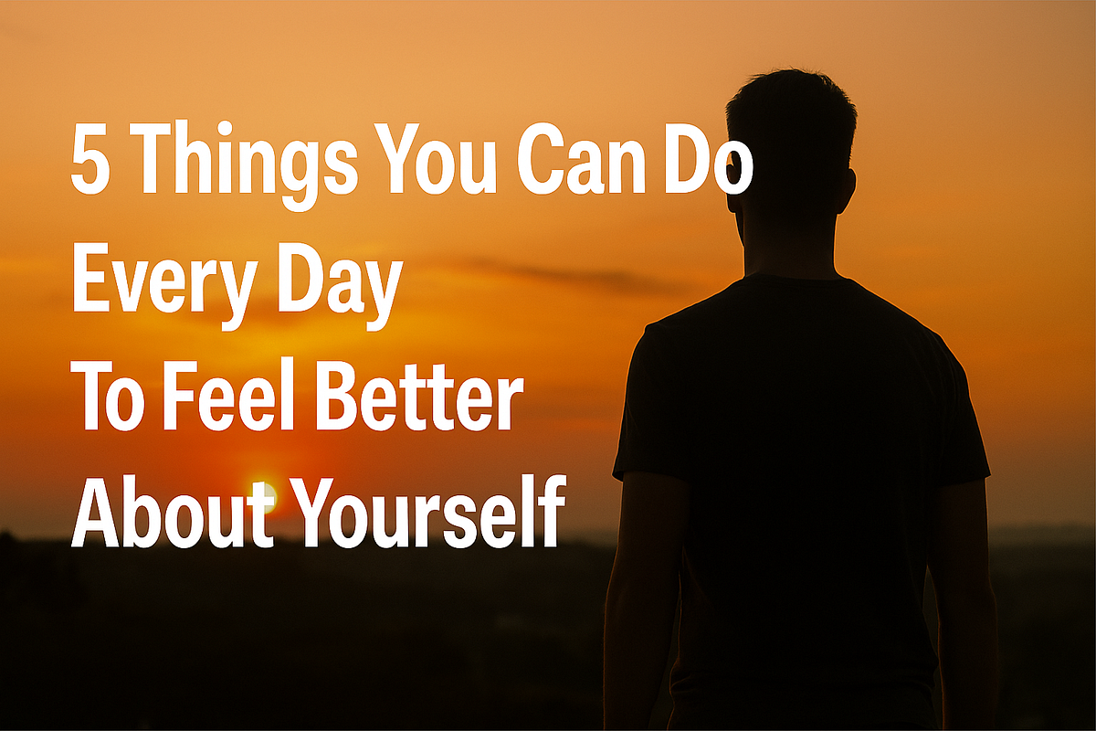 5 Things You Can Do Every Day To Feel Better About Yourself (Backed by ...