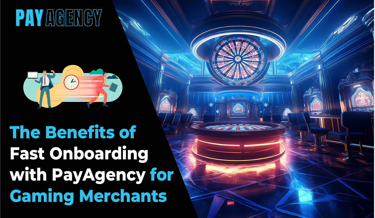 The Benefits of Fast Onboarding with PayAgency for Gaming Merchants ...