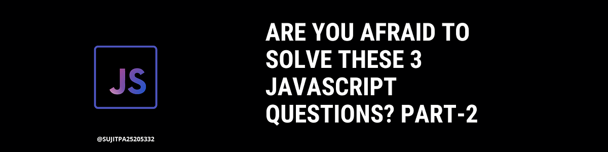 Are You Afraid To Solve These 3 JavaScript Questions? | by Sujit Patil ...