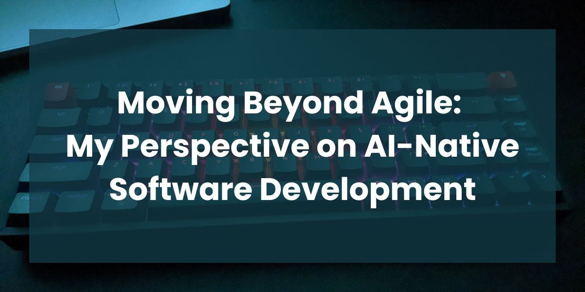 Moving Beyond Agile: My Perspective on AI-Native Software Development ...